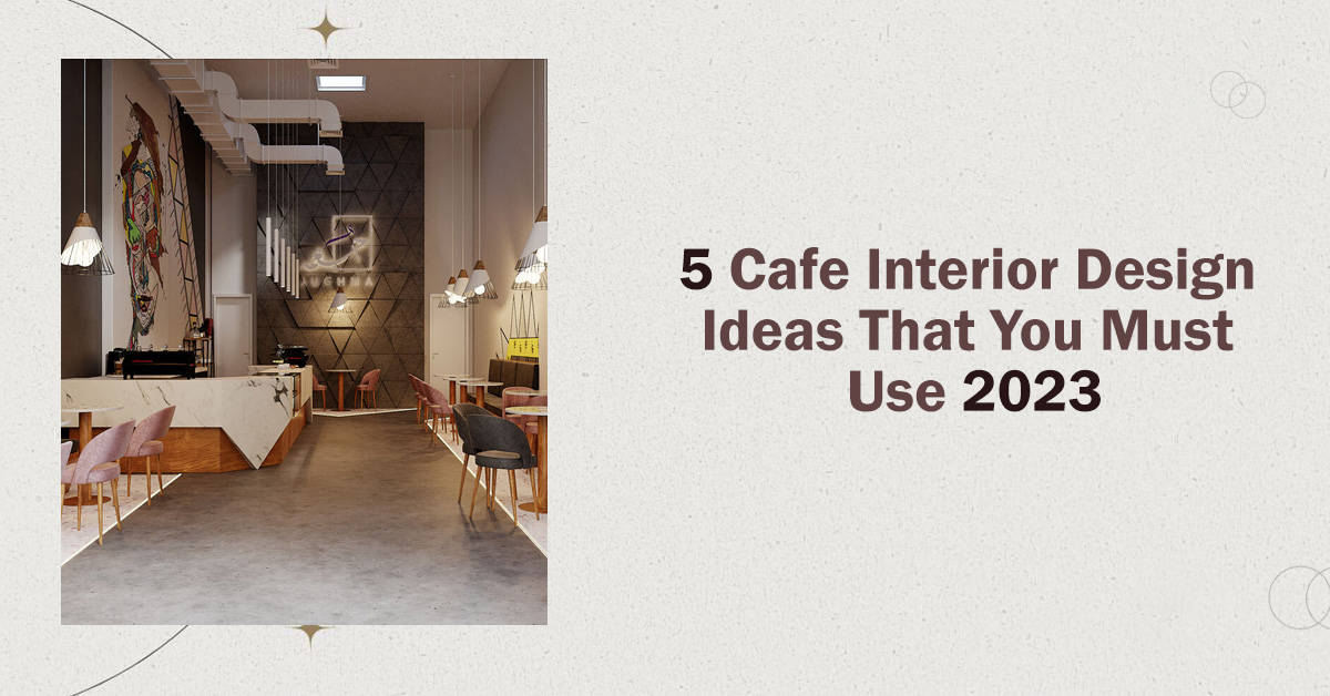 Cafe Design Ideas That You Must Use 2023 - 5 Creative Cool Ideas